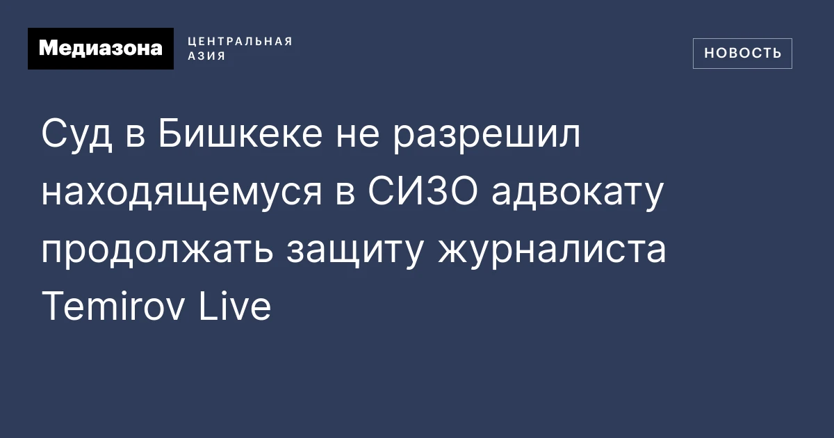 Суд в Бишкеке не разрешил находящемуся в СИЗО адвокату продолжать ...