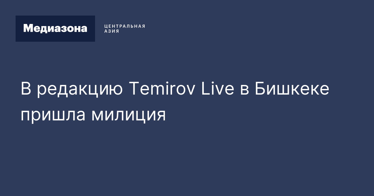 В редакцию Temirov Live в Бишкеке пришла милиция