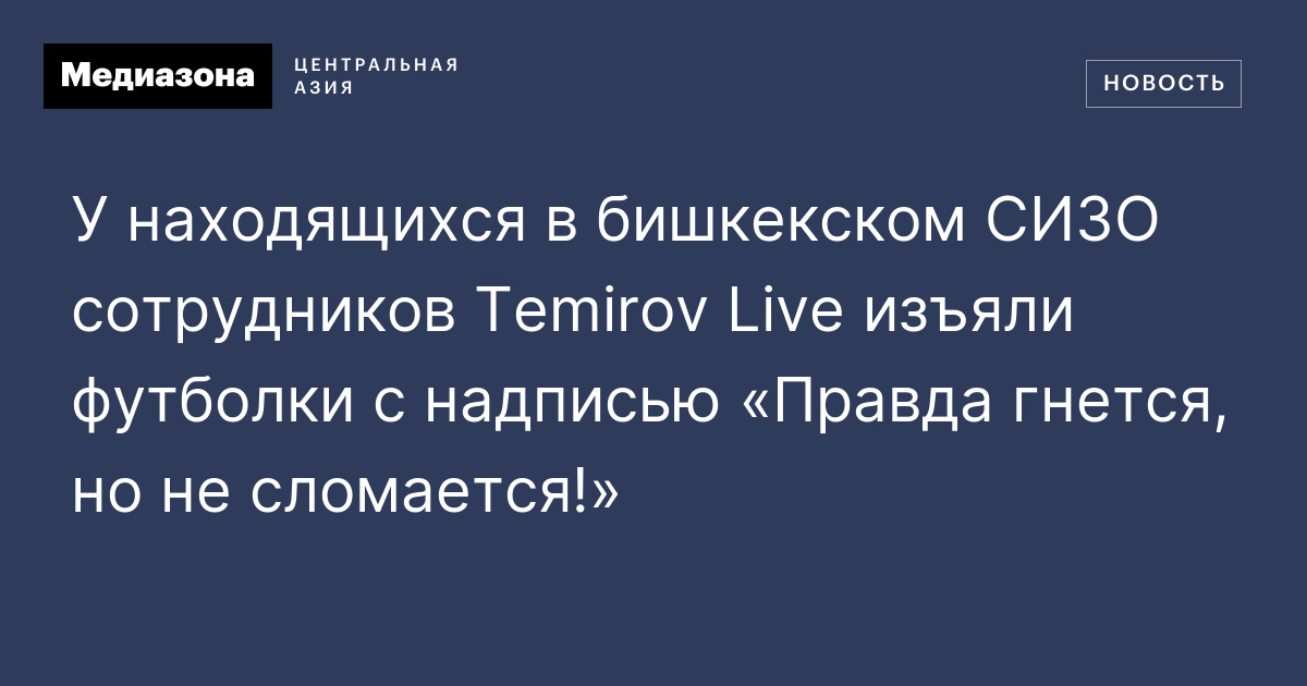У находящихся в бишкекском СИЗО сотрудников Temirov Live изъяли футболки с надписью «Правда ...