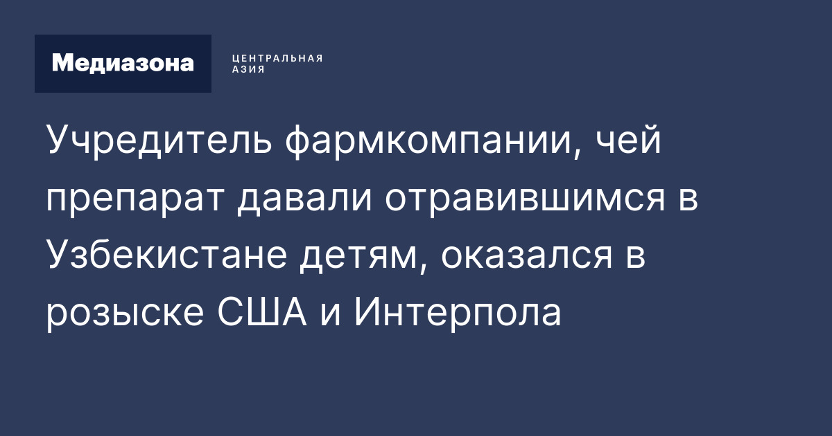 Учредитель фармкомпании, чей препарат давали отравившимся в Узбекистане ...